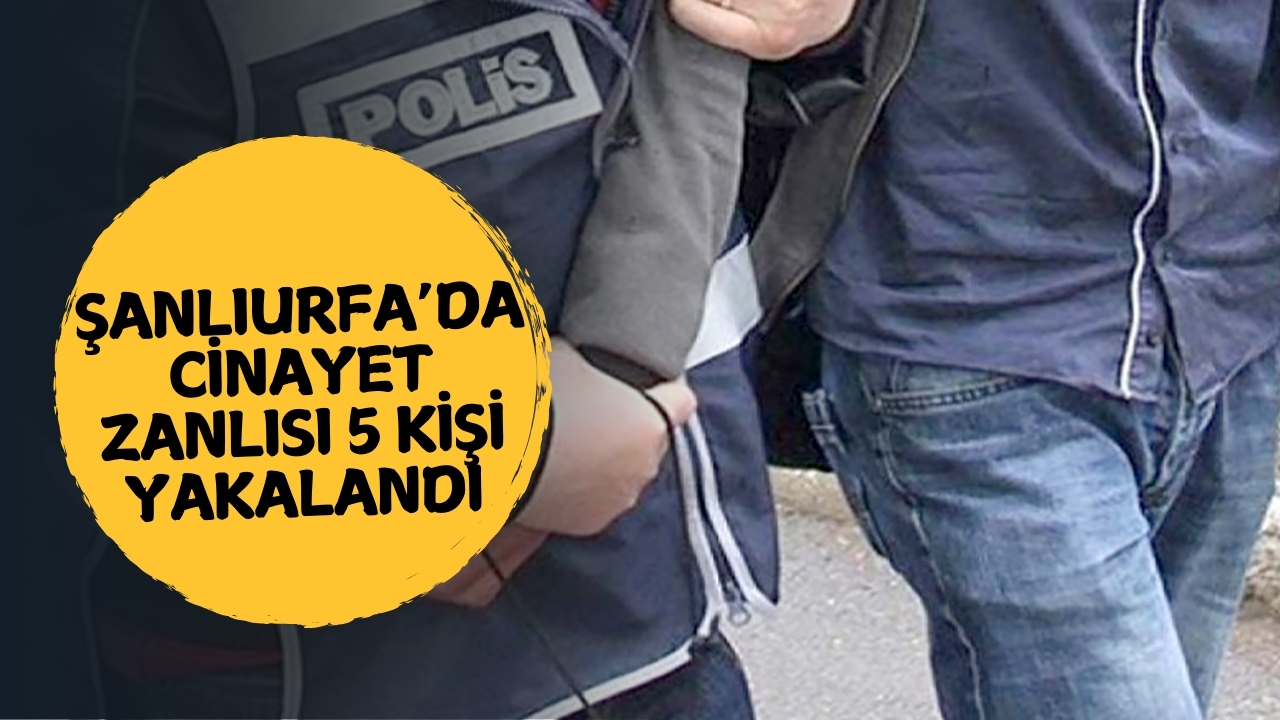Şanlıurfa’da Cınayet Zanlısı 5 Kişi Yakalandı - Urfa Haberleri